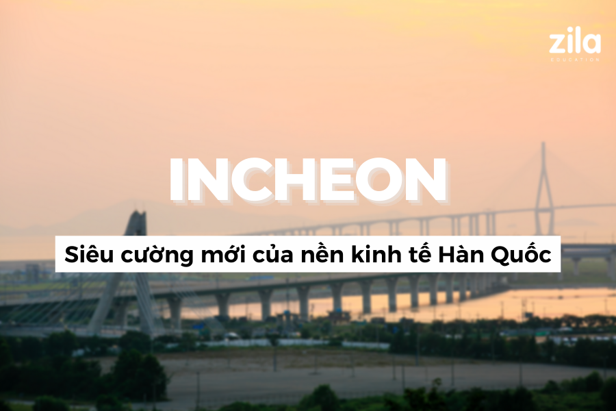 INCHEON (인천) - Siêu cường mới của nền kinh tế Hàn Quốc - Zila Education